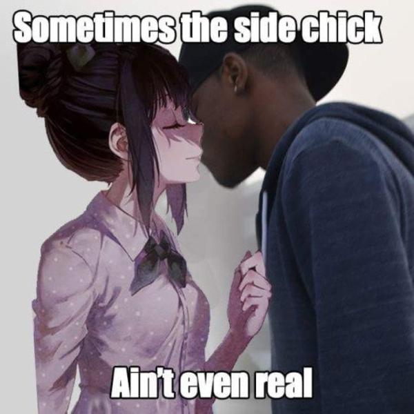 Sometimes The Side Chick Ain t Even Real Waifu Know Your Meme