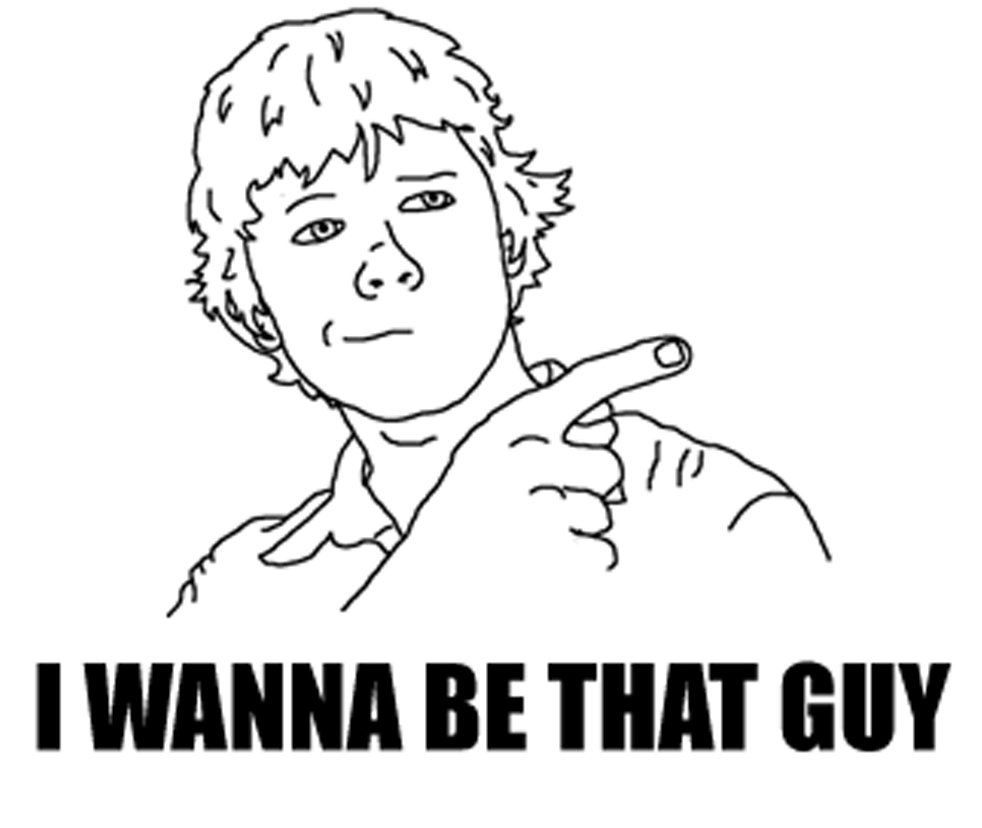 I Wanna' Be That Guy | Know Your Meme