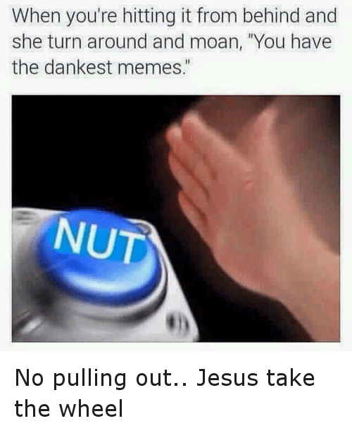 No pulling out... Jesus take the wheel | Nut Button | Know Your Meme